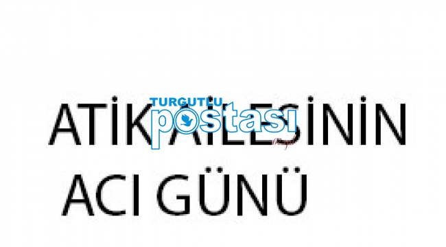 Atik Ailesinin acı günü - İLAN - Turgutlu Postası